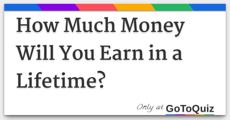 How Much Money Will You Earn in a Lifetime?