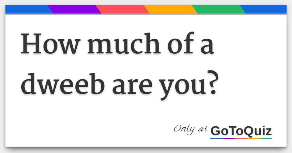 How much of a dweeb are you?