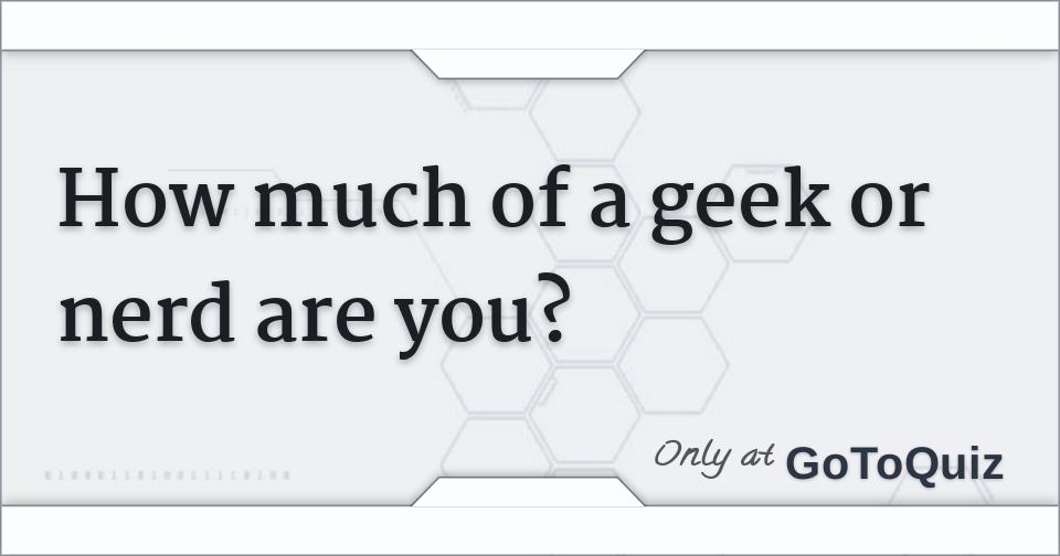 How much of a geek or nerd are you?
