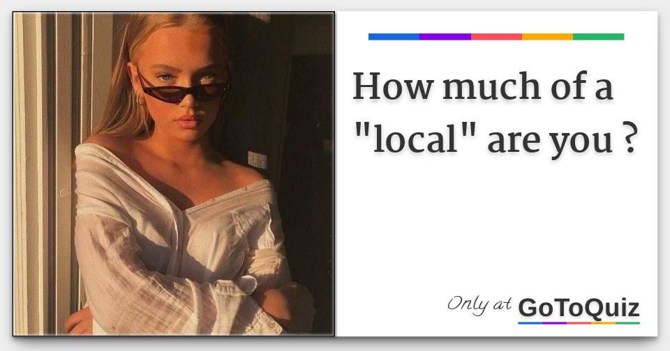 How much of a "local" are you