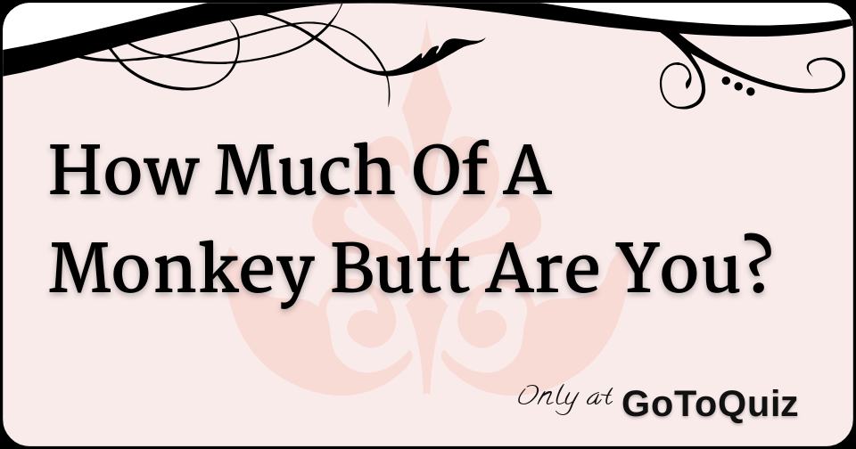 Results: How Much Of A Monkey Butt Are You?