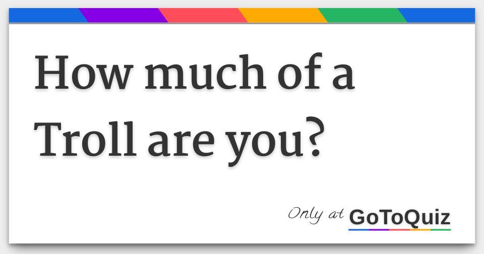 How much of a Troll are you?