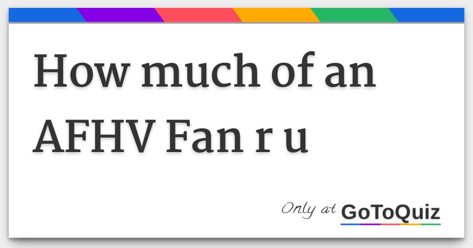 How much of an AFHV Fan r u