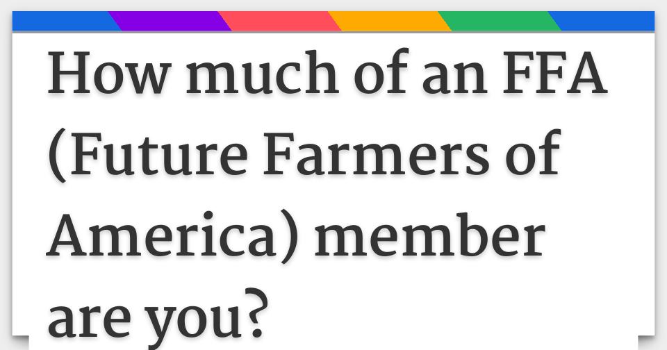 How much of an FFA (Future Farmers of America) member are you?