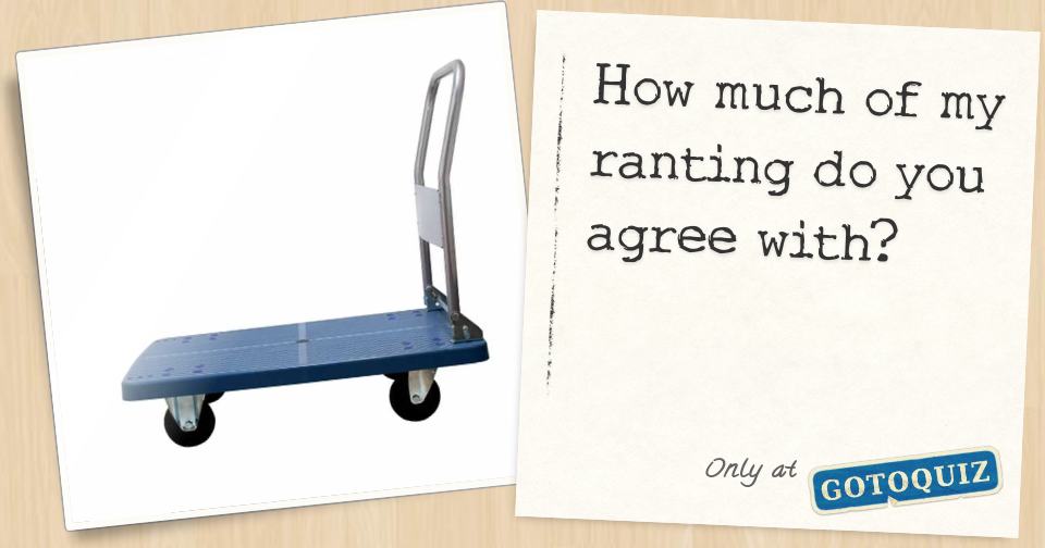 How much of my ranting do you agree with?