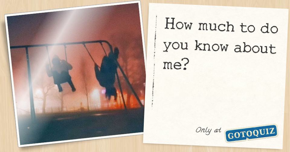 How much to do you know about me?