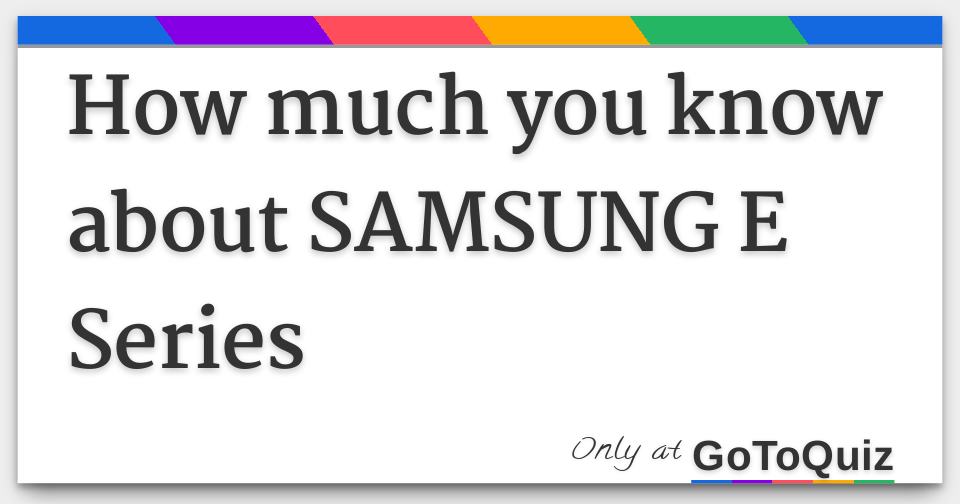 Results: How much you know about SAMSUNG E Series