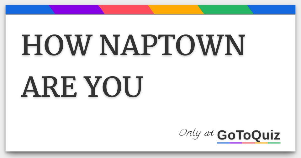 HOW NAPTOWN ARE YOU