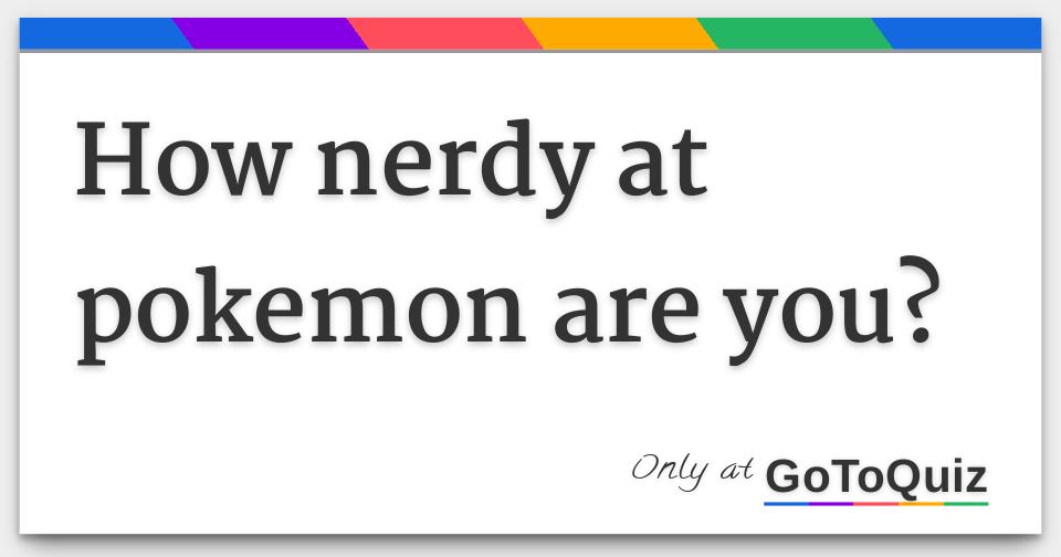 how nerdy at pokemon are you?