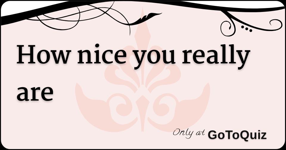 How nice you really are