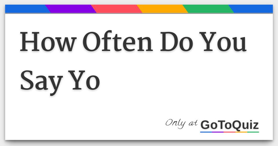 How Often Do You Say Yo