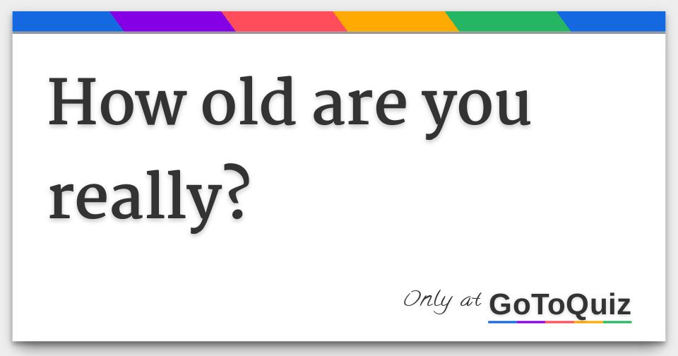 How old are you really?