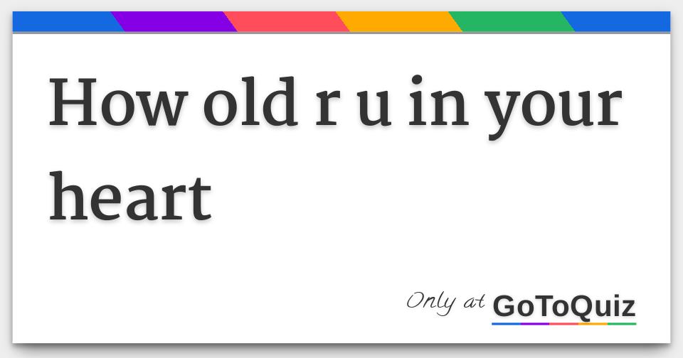 how old r u in your heart