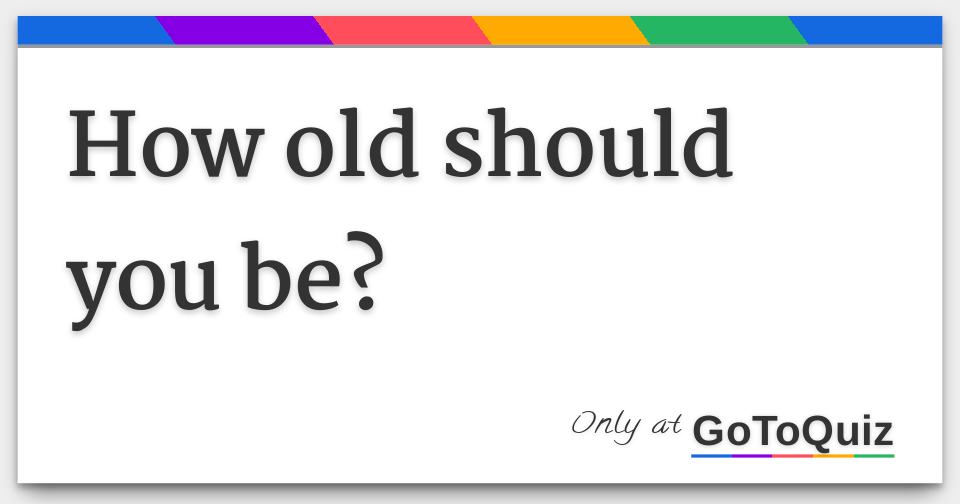 How Old Should You Be How Old Should You Be