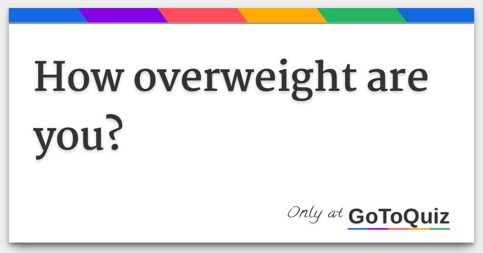 how overweight are you?