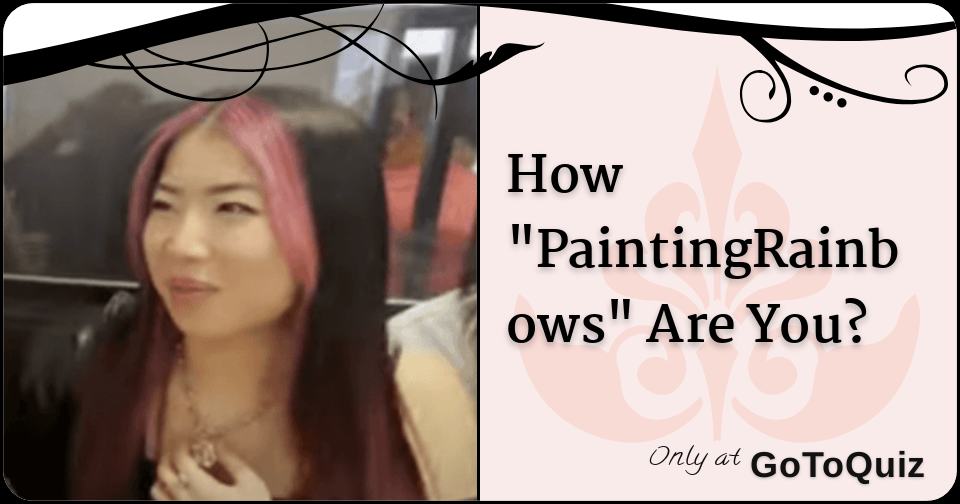 How "PaintingRainbows" Are You?