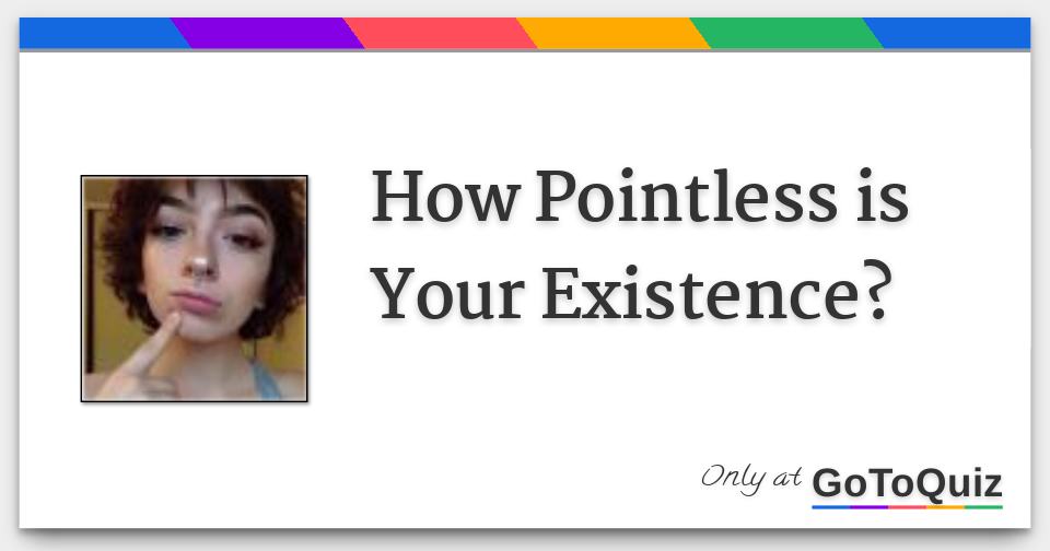 How Pointless is Your Existence?