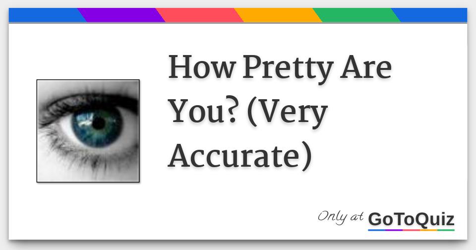 How Pretty Are You? (Very Accurate)