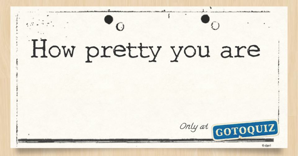 How pretty you are