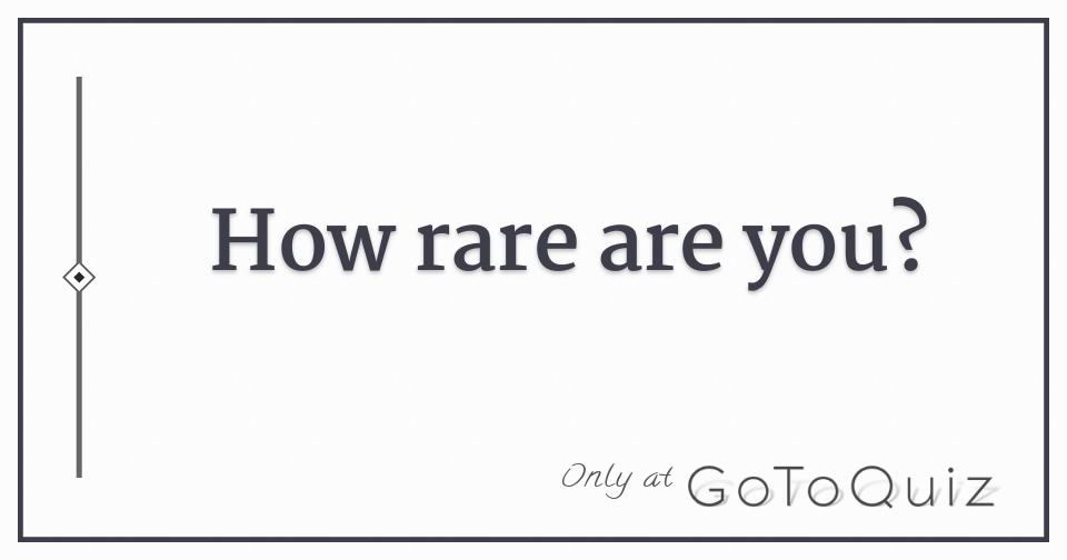 How rare are you?