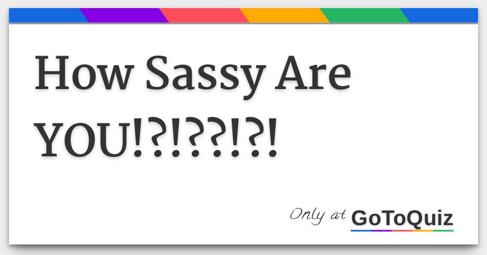How Sassy Are YOU!?!??!?!