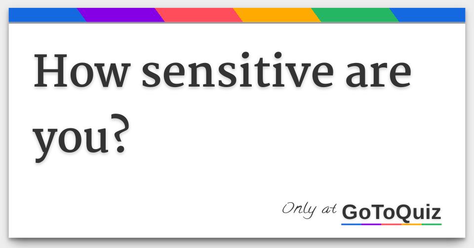 How sensitive are you?