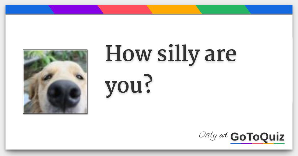 How silly are you?