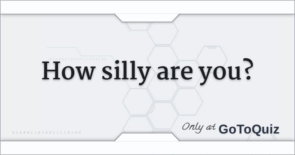 How silly are you?