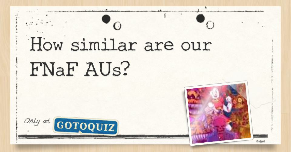 How similar are our FNaF AUs?