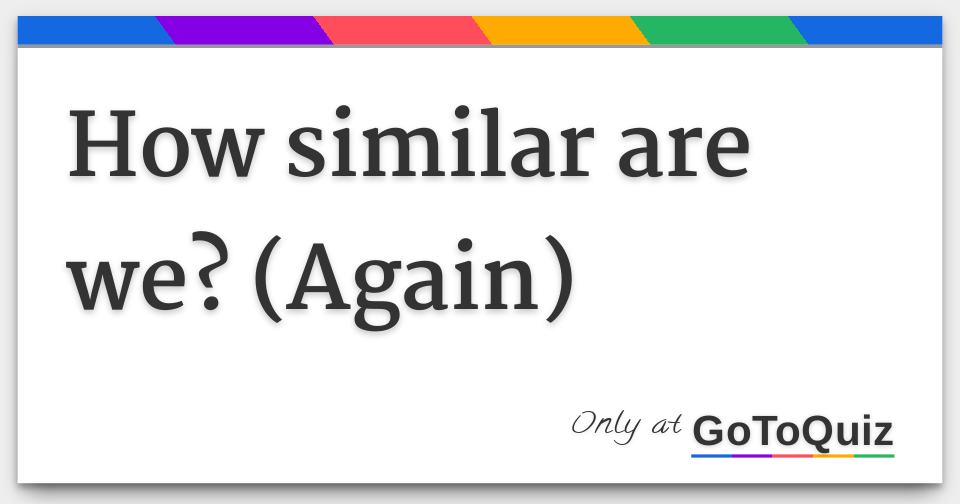 Results: How similar are we? (Again)