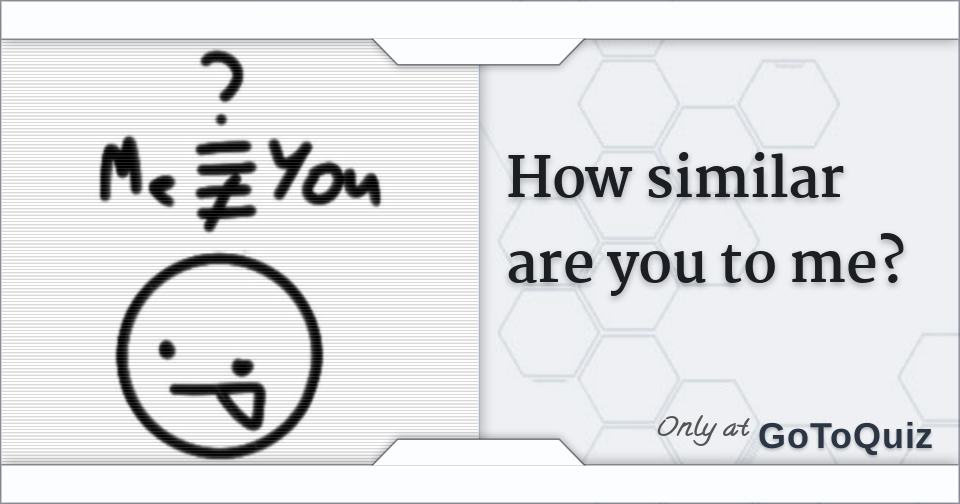 How similar are you to me?