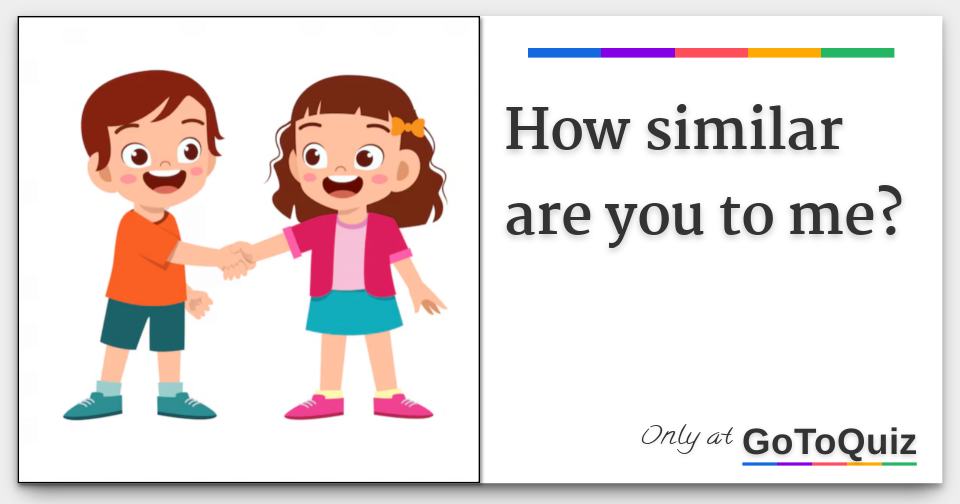 How similar are you to me?
