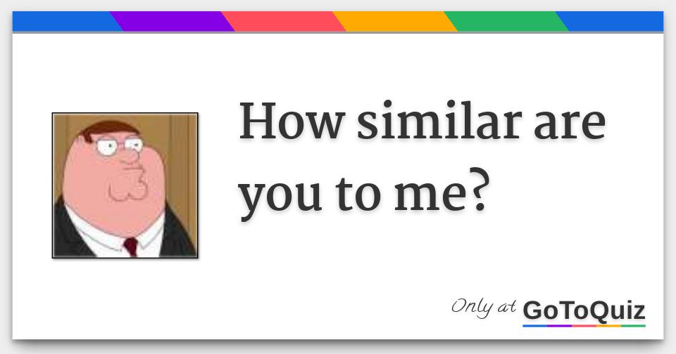 How similar are you to me?