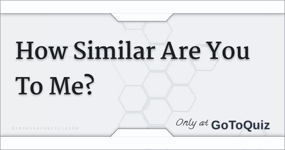 How Similar Are You To Me?