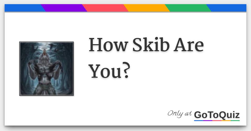 How Skib Are You?