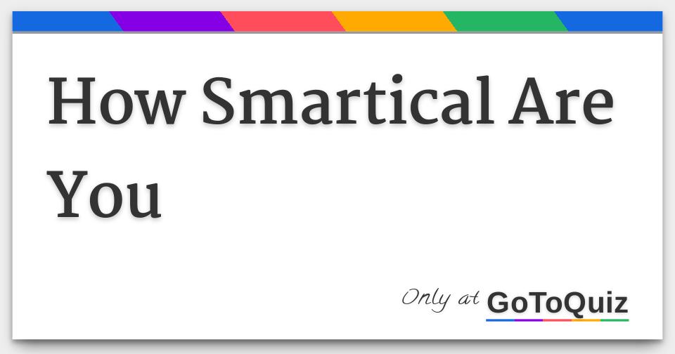 How Smartical Are You