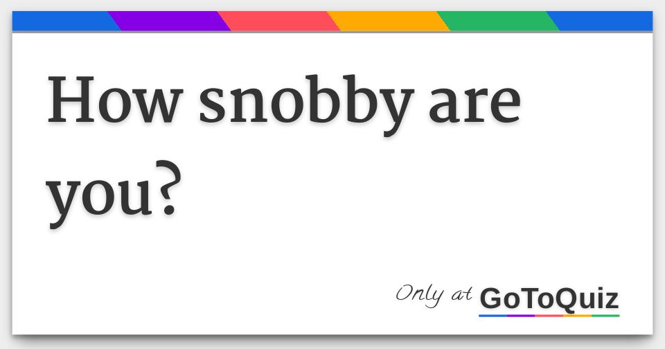 How snobby are you?