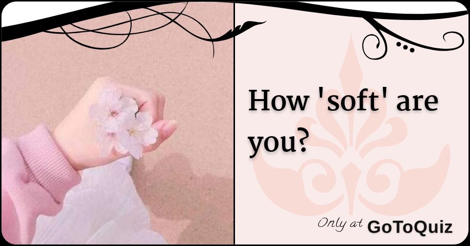 How 'soft' are you?