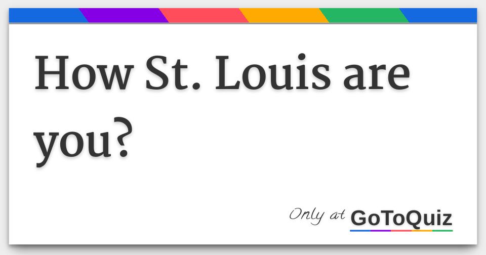 how St. Louis are you?