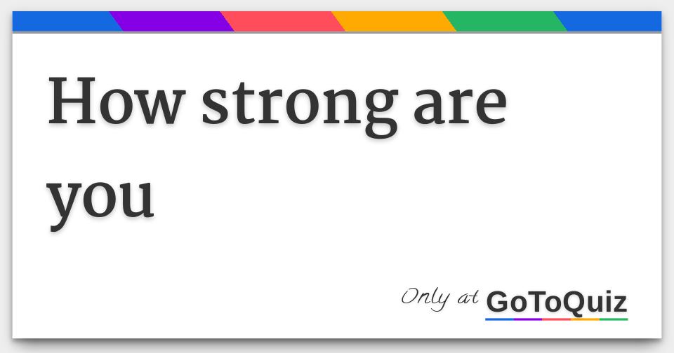 How strong are you