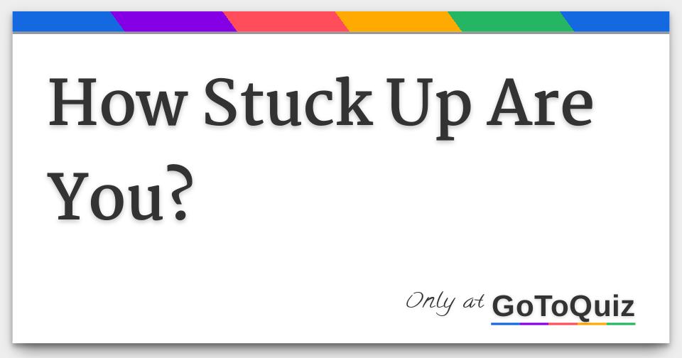 How Stuck Up Are You?