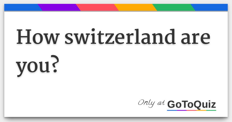 How Switzerland Are You how-switzerland-are-you