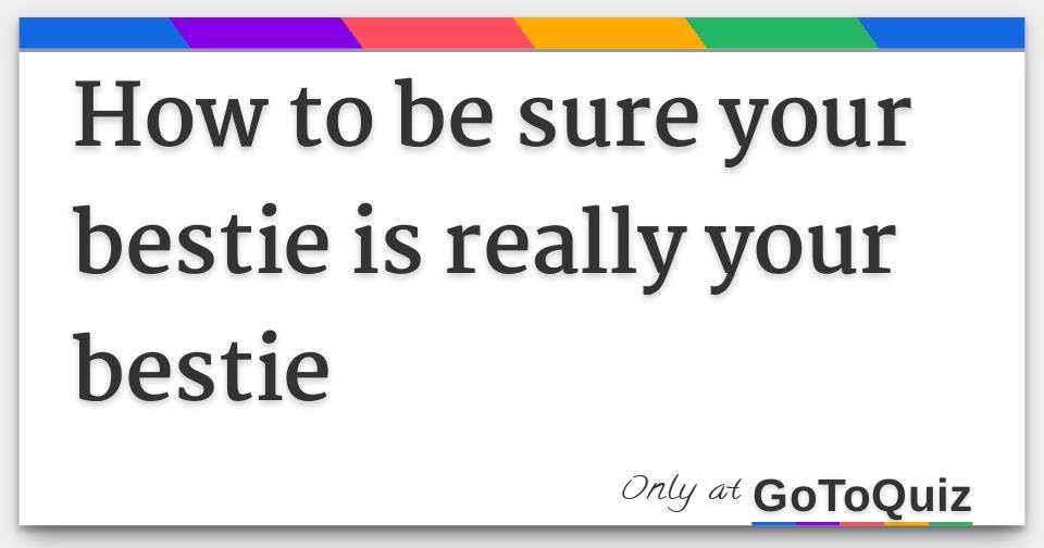 How to be sure your bestie is really your bestie