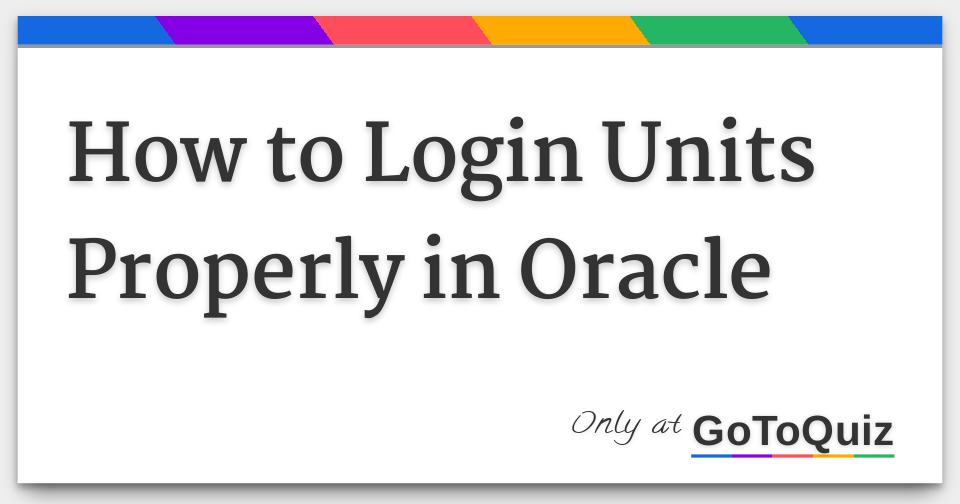 How to Login Units Properly in Oracle