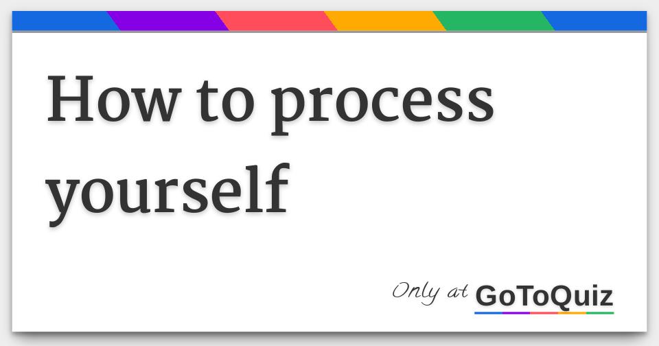 Results: How to process yourself
