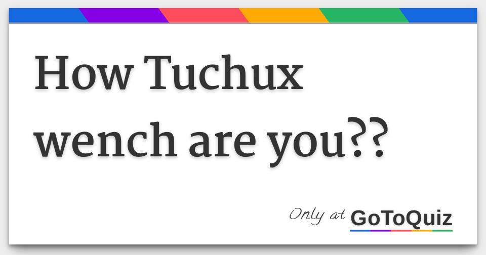 how Tuchux wench are you??