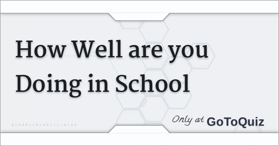 How Well are you Doing in School