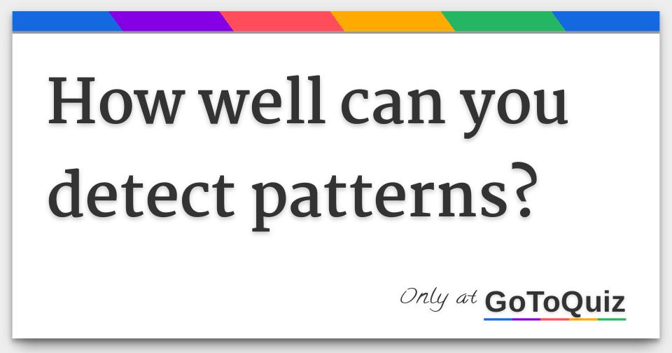 How well can you detect patterns?