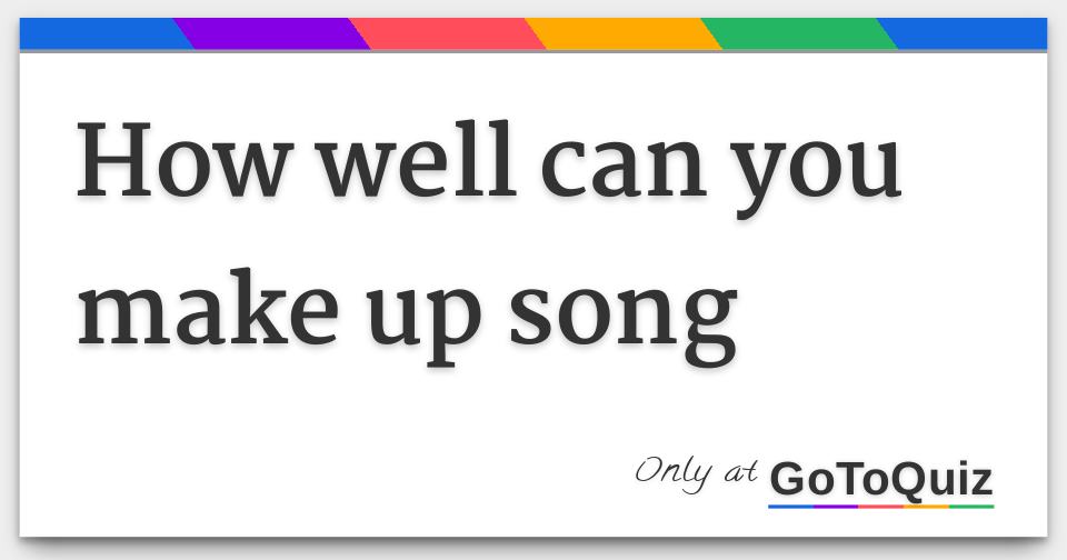 how well can you make up song