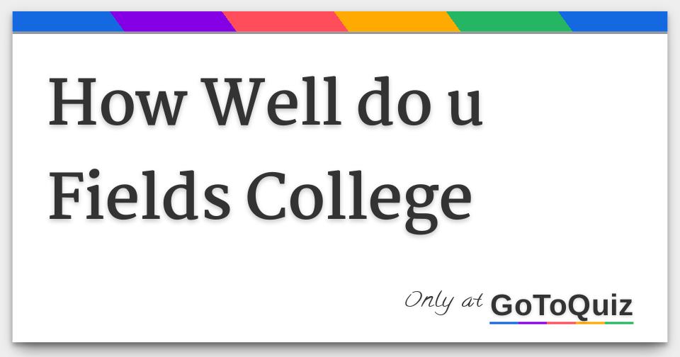 How Well do u Fields College